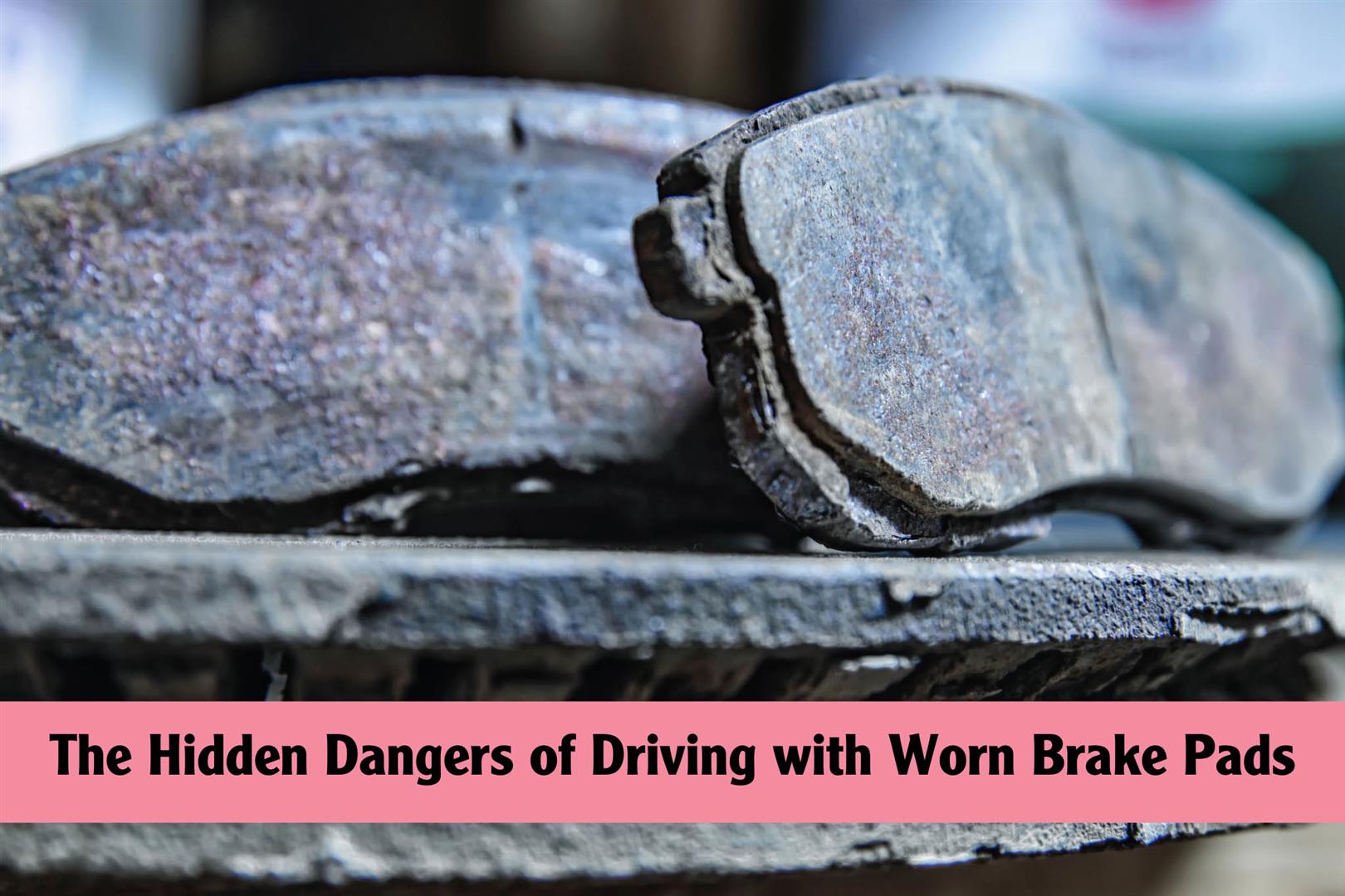 The Hidden Dangers of Driving with Worn Brake Pads - John's Auto Care ...